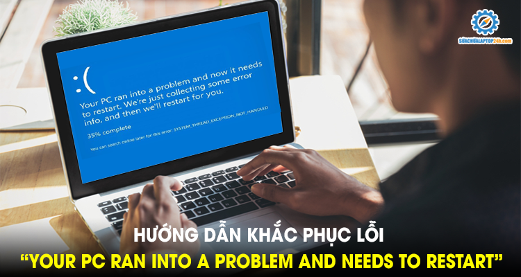 Hướng dẫn khắc phục nhanh lỗi Your PC ran into a problem and needs to ...