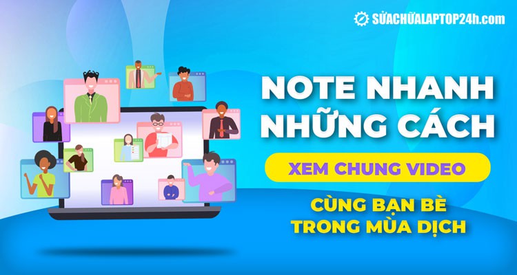 Note nhanh những cách xem chung video cùng bạn bè trong mùa dịch