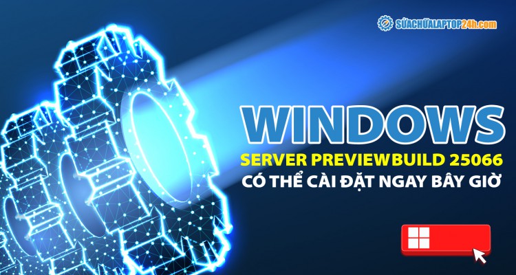 Người dùng đã có thể cài đặt Windows Server Preview Build 25066