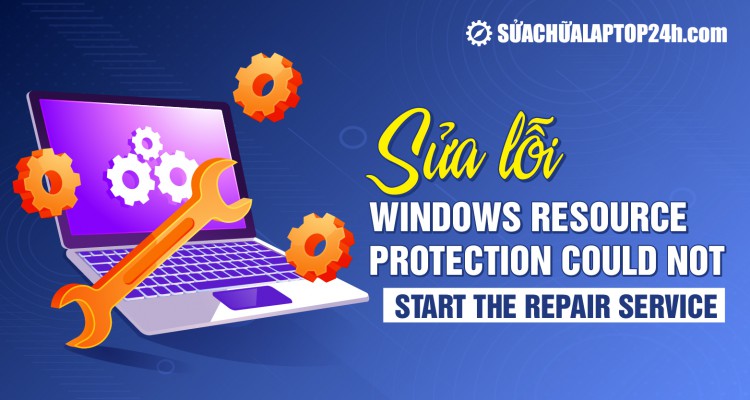 Sửa lỗi Windows resource protection could not start the repair service
