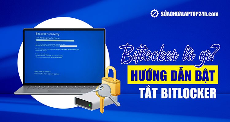 BitLocker là gì? Cách bật, tắt BitLocker có thể bạn chưa biết