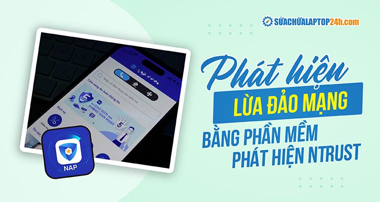 [HOT] Phát hiện lừa đảo mạng bằng ứng dụng nTrust